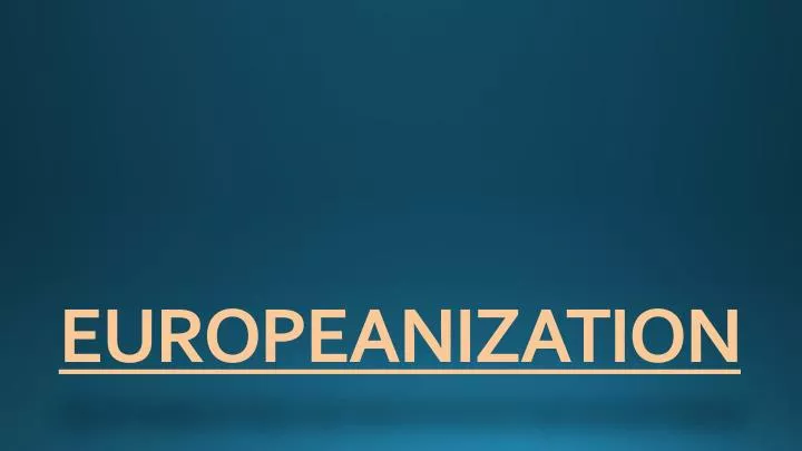 PPT - EUROPEANIZATION PowerPoint Presentation, free download - ID:1540384