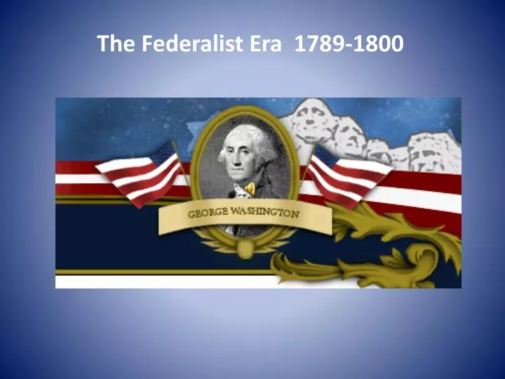 PPT - The Federalist Era 1789-1800 PowerPoint Presentation, free ...
