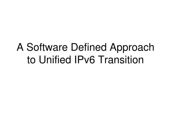 PPT - A Software Defined Approach to Unified IPv6 Transition PowerPoint Presentation - ID:1578238