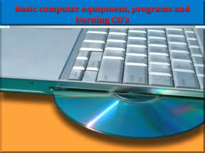 PPT - B asic computer equipment, programs and burning CD’s PowerPoint ...