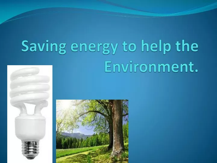 PPT - Saving energy to help the Environment. PowerPoint Presentation ...