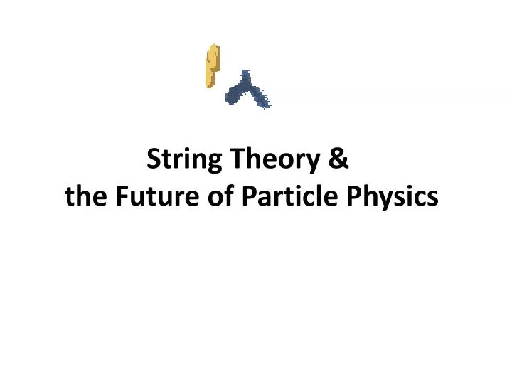 PPT - String Theory & the Future of Particle Physics PowerPoint ...