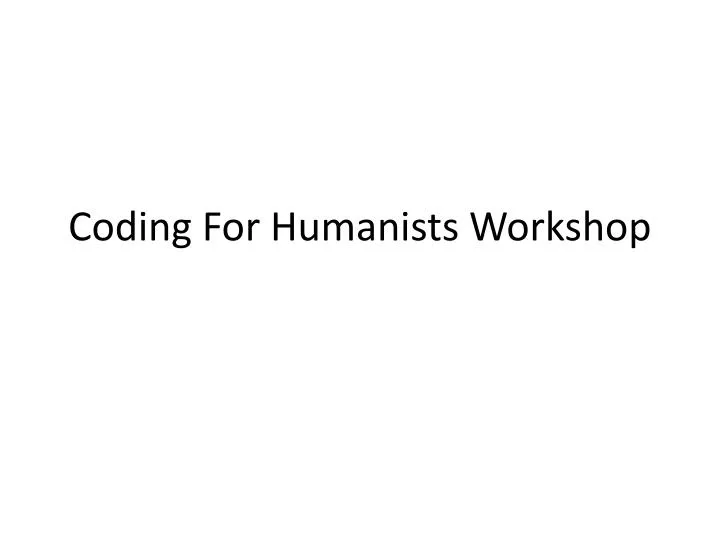 PPT - Coding For Humanists Workshop PowerPoint Presentation, free download - ID:1620544
