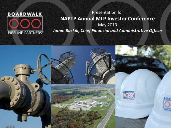 PPT - Presentation for NAPTP Annual MLP Investor Conference May 2013 Jamie Buskill, Chief ...