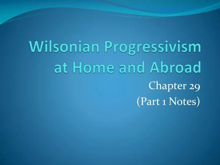 PPT - Wilsonian Progressivism at Home and Abroad PowerPoint ...