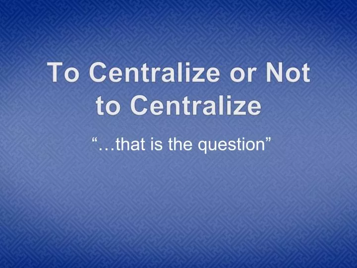 PPT - To Centralize or Not to Centralize PowerPoint Presentation, free ... PPT - To Centralize or Not to Centralize PowerPoint Presentation, free ...