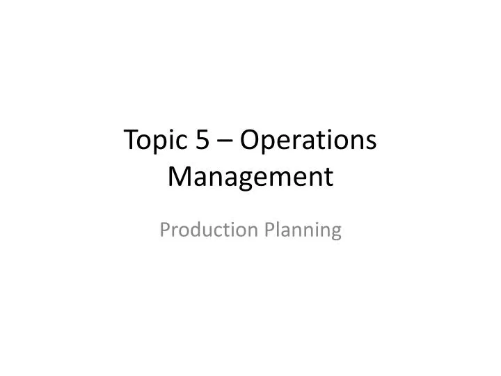 PPT - Topic 5 – Operations Management PowerPoint Presentation, free ...