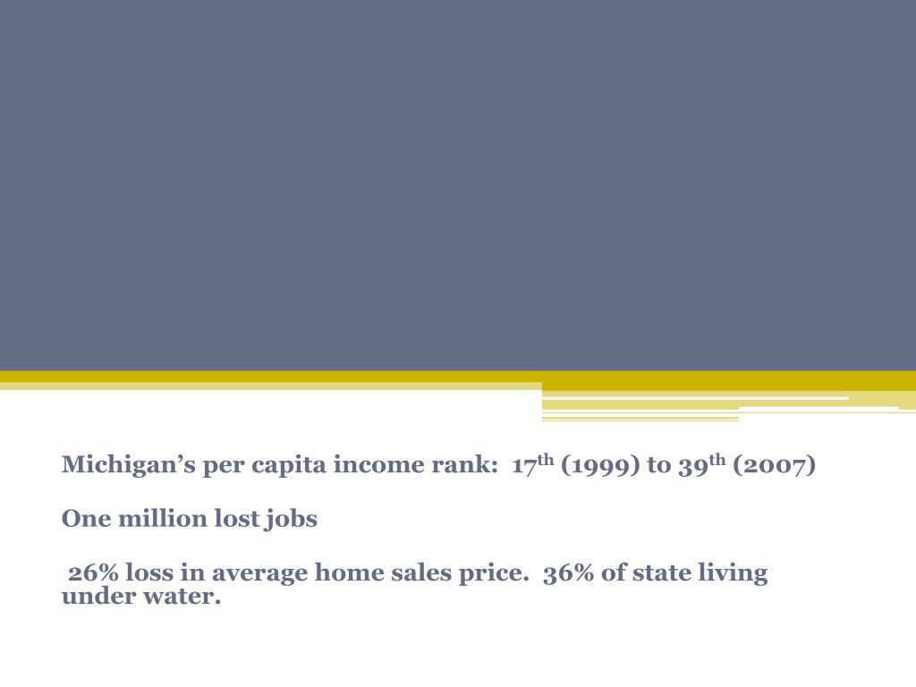 PPT - Michigan’s per capita income rank: 17 th (1999) to 39 th (2007 ...