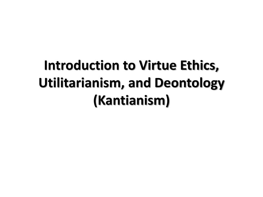 Ppt Introduction To Virtue Ethics Utilitarianism And Deontology
