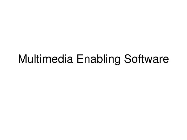 PPT - Multimedia Enabling Software PowerPoint Presentation, free ...