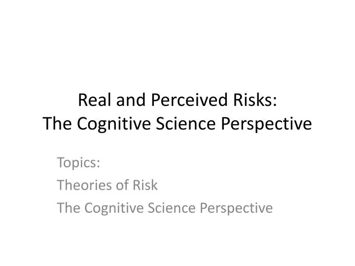 PPT - Real and Perceived Risks: The Cognitive Science Perspective ...