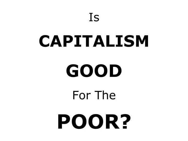 PPT - Is CAPITALISM GOOD For The POOR? PowerPoint Presentation, free ...