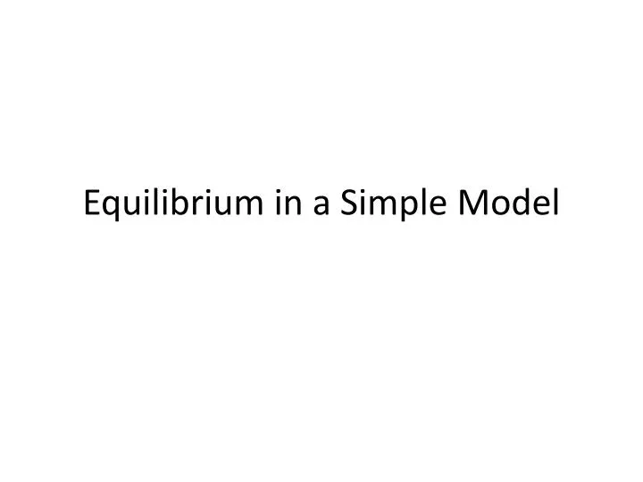 PPT - Equilibrium in a Simple Model PowerPoint Presentation, free ...