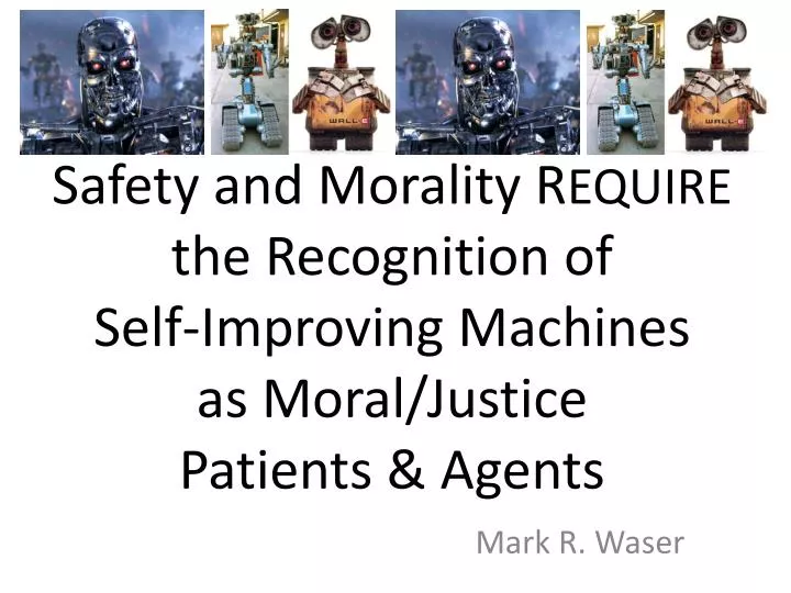 PPT - Safety and Morality R EQUIRE the Recognition of Self-Improving ...