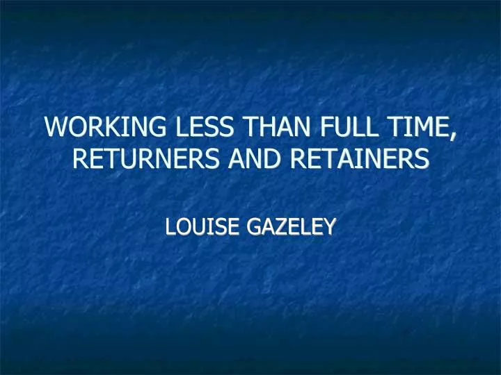 PPT - WORKING LESS THAN FULL TIME, RETURNERS AND RETAINERS PowerPoint ...