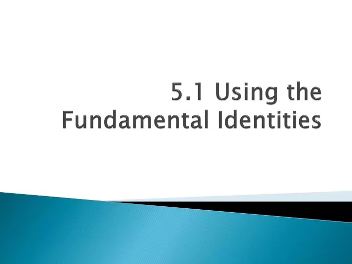PPT - 5.1 Using the Fundamental Identities PowerPoint Presentation ...
