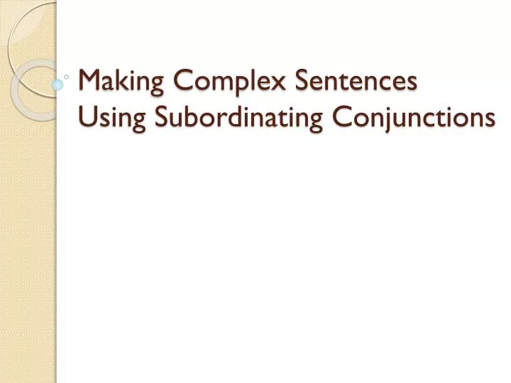 PPT - Making Complex Sentences Using Subordinating Conjunctions ... PPT - Making Complex Sentences Using Subordinating Conjunctions ...