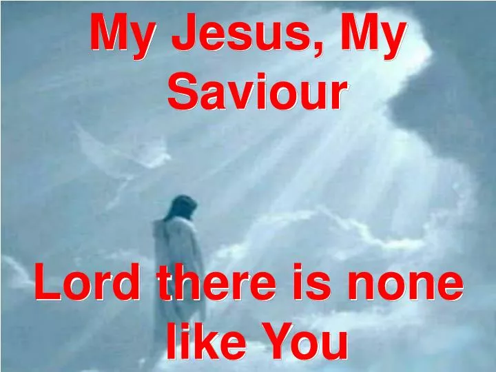 PPT - My Jesus, My Saviour Lord there is none like You PowerPoint ... PPT - My Jesus, My Saviour Lord there is none like You PowerPoint ...