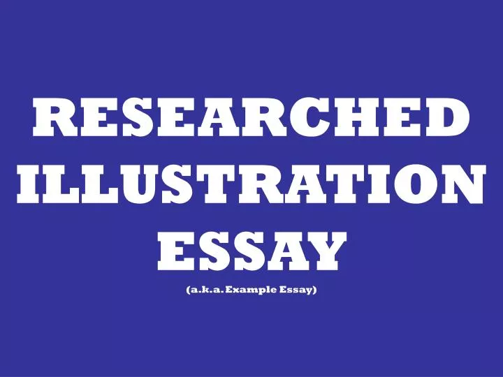 PPT - RESEARCHED ILLUSTRATION ESSAY (a.k.a. Example Essay) PowerPoint ...