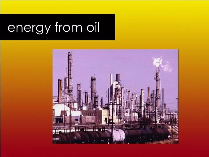 PPT - energy from oil PowerPoint Presentation, free download - ID:1760733