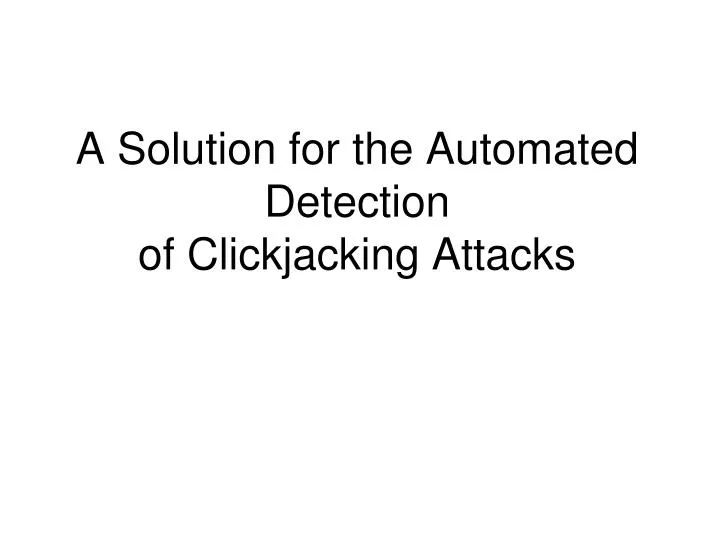 PPT - A Solution for the Automated Detection of Clickjacking Attacks ...