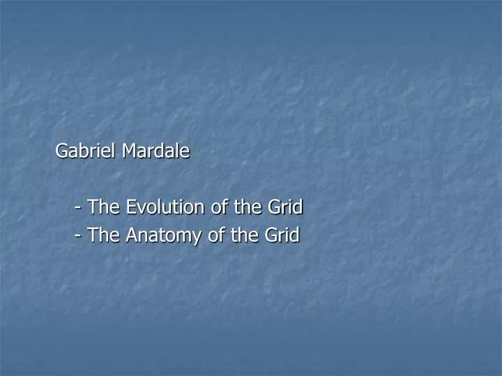 PPT - Gabriel Mardale - The Evolution of the Grid - The Anatomy of the ...