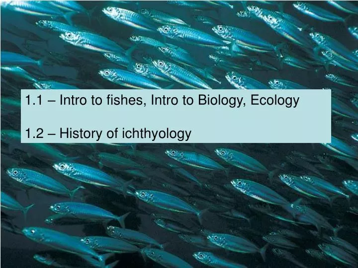 PPT - 1.1 – Intro to fishes, Intro to Biology, Ecology 1.2 – History of ...