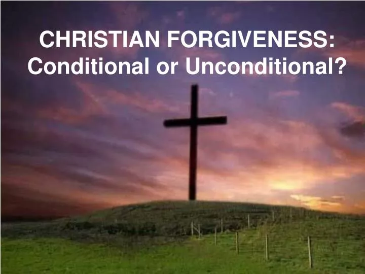 PPT - CHRISTIAN FORGIVENESS: Conditional or Unconditional? PowerPoint ...