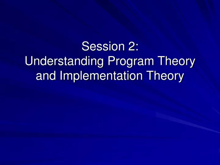 PPT - Session 2: Understanding Program Theory and Implementation Theory ...
