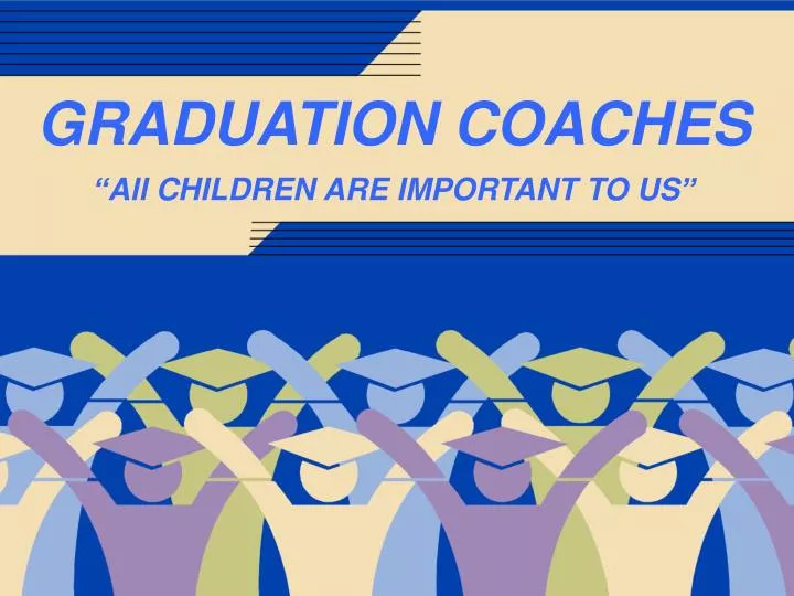 PPT - GRADUATION COACHES “All CHILDREN ARE IMPORTANT TO US” PowerPoint ...