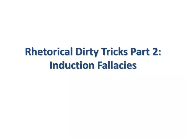 PPT - Rhetorical Dirty Tricks Part 2: Induction Fallacies PowerPoint ...