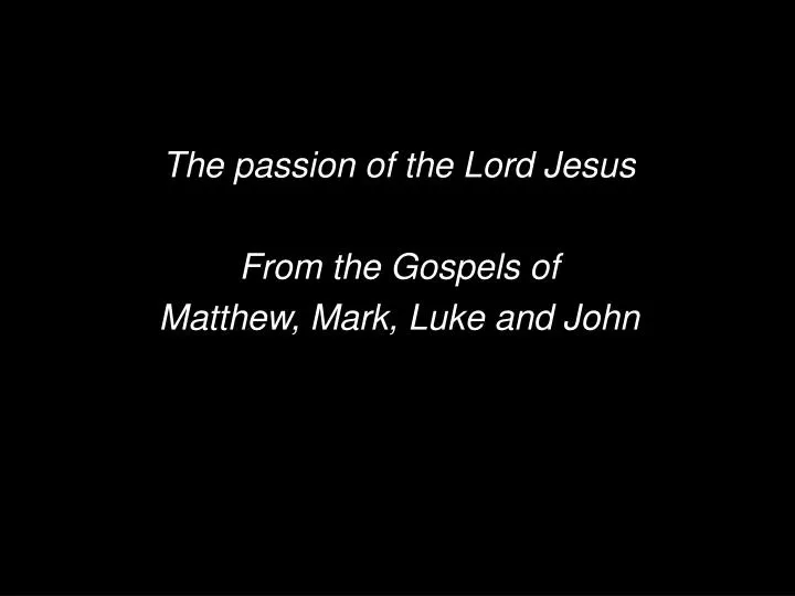 PPT - The passion of the Lord Jesus From the Gospels of Matthew, Mark ...