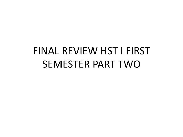 PPT - FINAL REVIEW HST I FIRST SEMESTER PART TWO PowerPoint ...