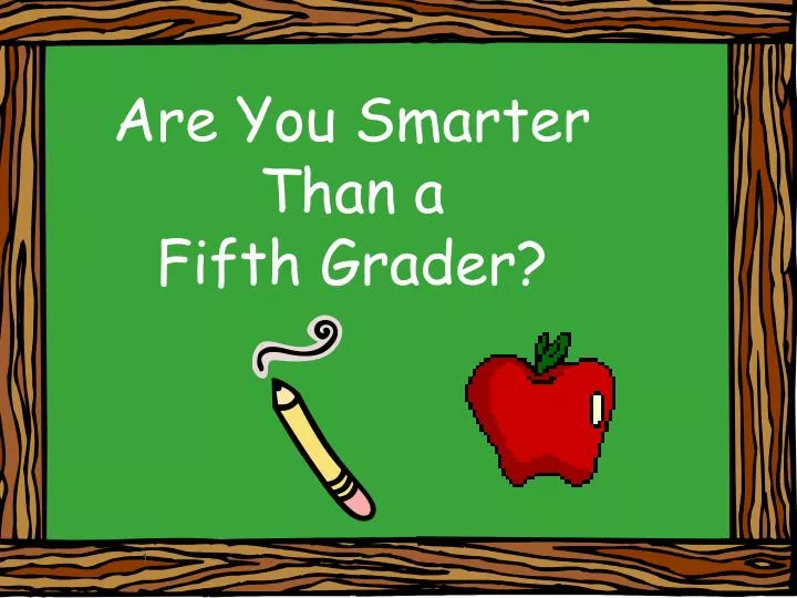 PPT - Are You Smarter Than a Fifth Grader? PowerPoint Presentation ...