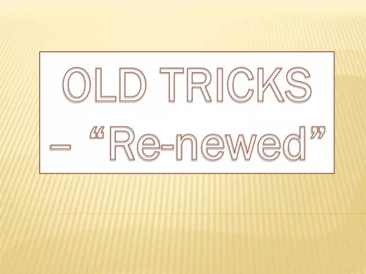 PPT - OLD TRICKS – “Re- newed ” PowerPoint Presentation, free download ...