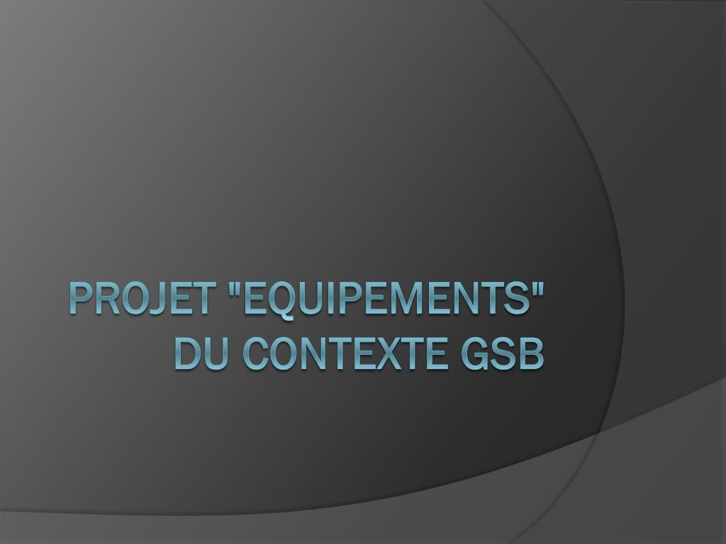 PPT - Projet "Equipements" du contexte GSB PowerPoint Presentation - ID:1877384