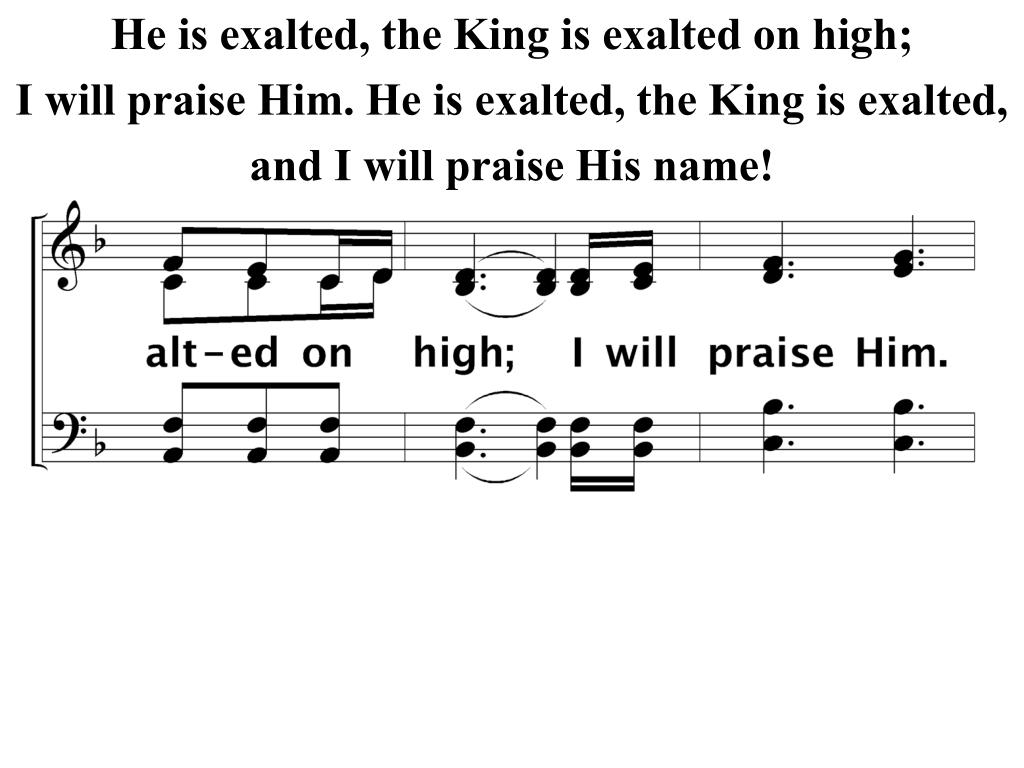 PPT - He is exalted, the King is exalted on high; I will praise Him. He ...