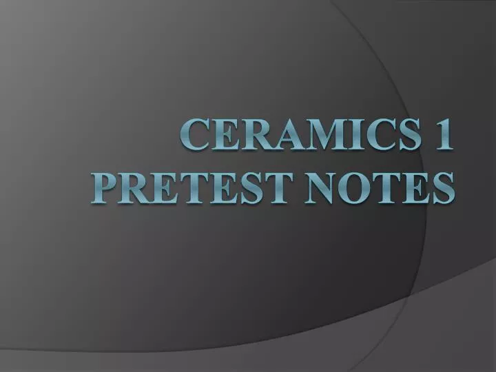PPT - Ceramics 1 Pretest Notes PowerPoint Presentation, free download ...