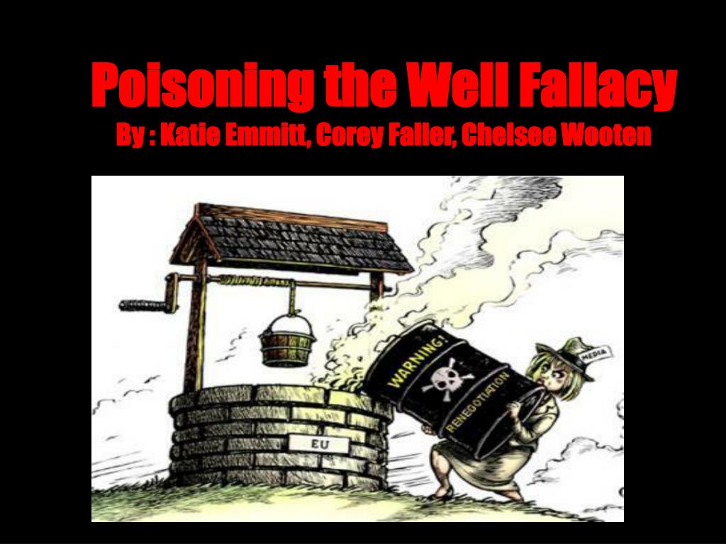 PPT - Poisoning the Well Fallacy By : Katie Emmitt, Corey Faller ...