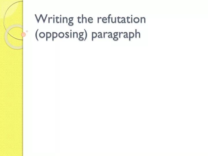 PPT - Writing the refutation (opposing) paragraph PowerPoint ...