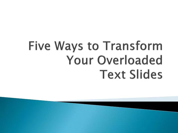 PPT - Five Ways to Transform Your Overloaded Text Slides PowerPoint ...