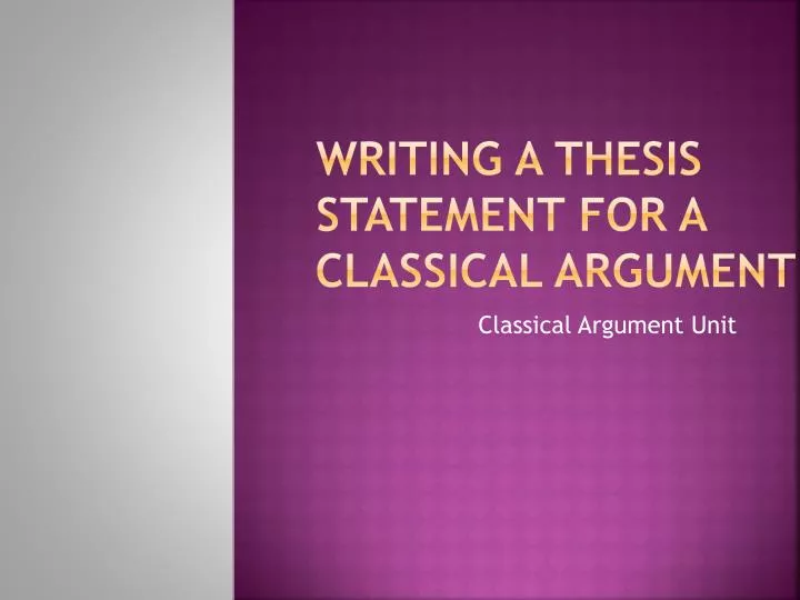 PPT - Writing a Thesis statement for a Classical Argument PowerPoint ...