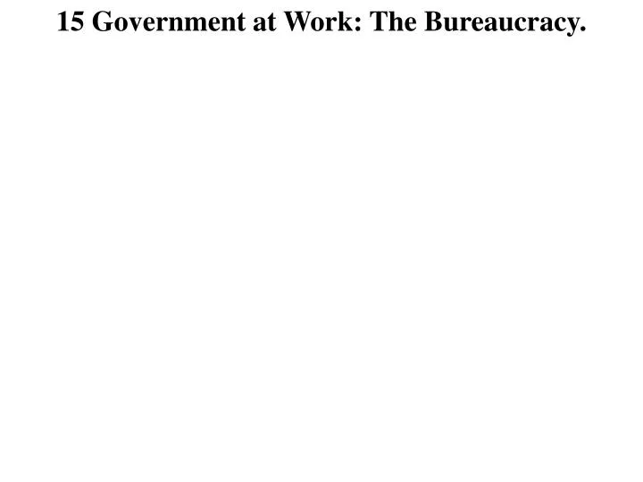 PPT - 15 Government at Work: The Bureaucracy. PowerPoint Presentation ...