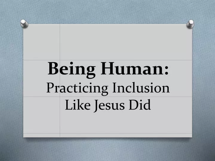 PPT - Being Human: Practicing Inclusion Like Jesus Did PowerPoint ...