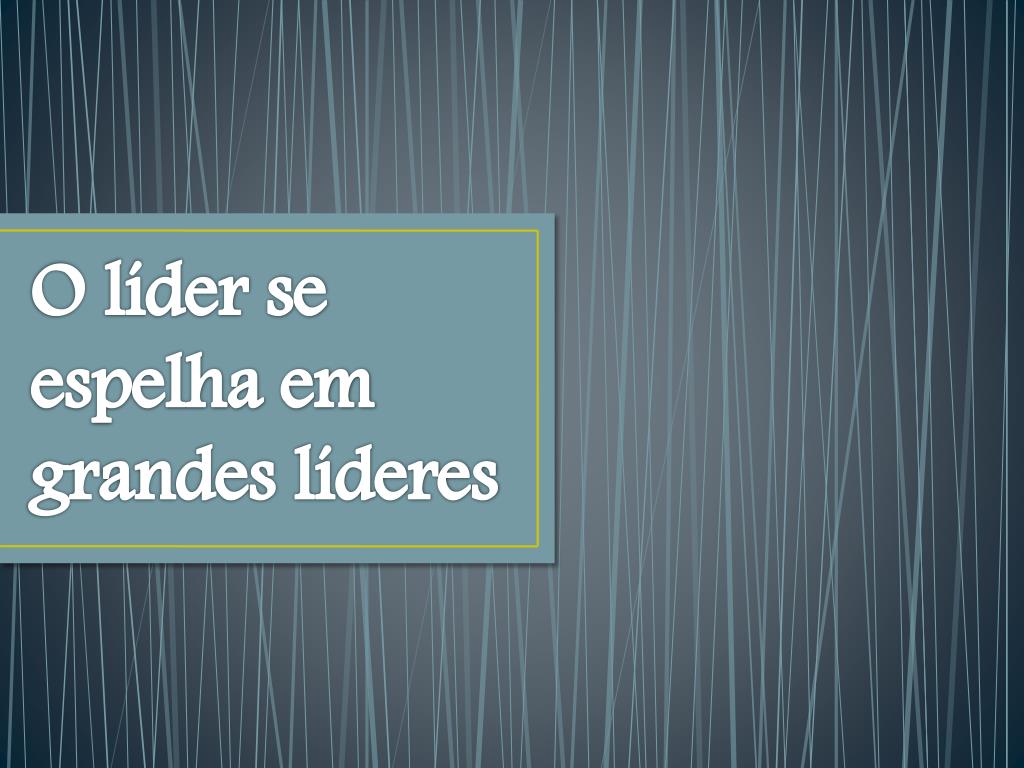 PPT - O líder se espelha em grandes líderes PowerPoint Presentation ...