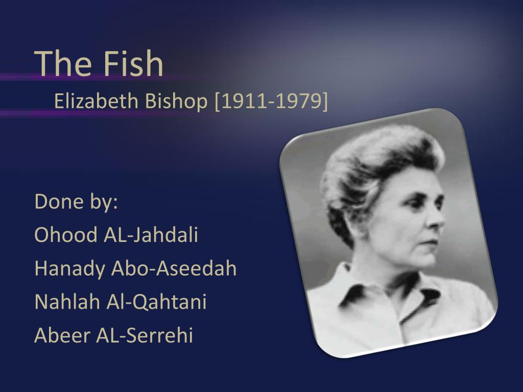 PPT - The Fish Elizabeth Bishop [1911-1979] Done by: Ohood AL-Jahdali ...