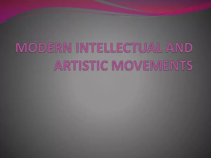 PPT - MODERN INTELLECTUAL AND ARTISTIC MOVEMENTS PowerPoint ...