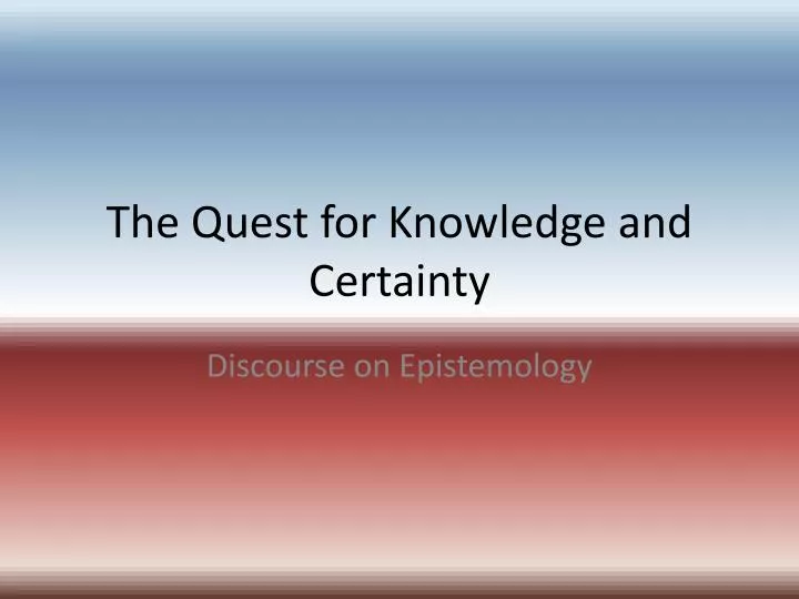 PPT - The Quest for Knowledge and Certainty PowerPoint Presentation ...