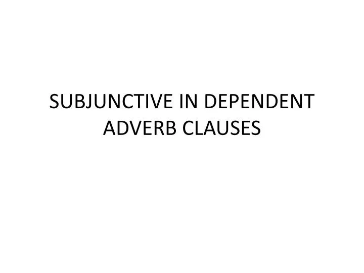 PPT - SUBJUNCTIVE IN DEPENDENT ADVERB CLAUSES PowerPoint Presentation ...