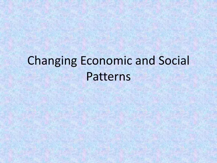 PPT - Changing Economic and Social Patterns PowerPoint Presentation ...